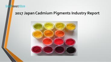 PPT – 2017 japan cadmium pigments industry report PowerPoint ...