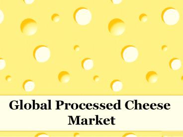 PPT – Global Processed Cheese Market Size, Industry Study & Forecast ...