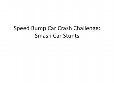 PPT – Speed Bump Car Crash Challenge: Smash Car Stunts PowerPoint ...