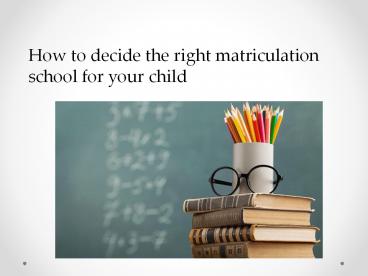 PPT – How to decide the right matriculation school for your child ...