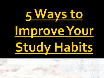 PPT – 5 Ways to Improve Your Study Habits PowerPoint presentation ...
