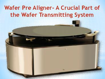 Know About the Crucial Part of the Wafer Transmitting System-Wafer Pre ...