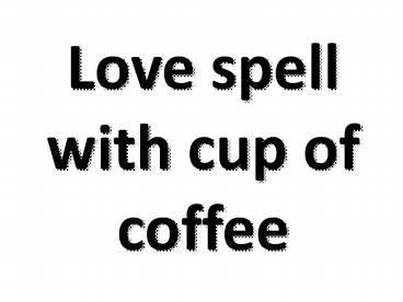 PPT – While having a coffee chant this spell and make her obsessed with ...