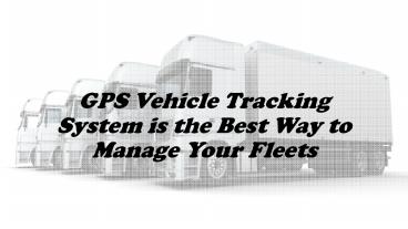 GPS Vehicle Tracking System is the best way to Manage Your Fleets ...