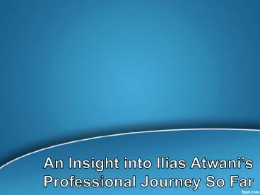 PPT – An Insight into Ilias Atwani’s Professional Journey So Far ...