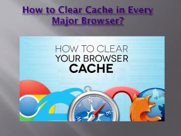 How to Clear Cache in Every Major Browser? presentation | free to download