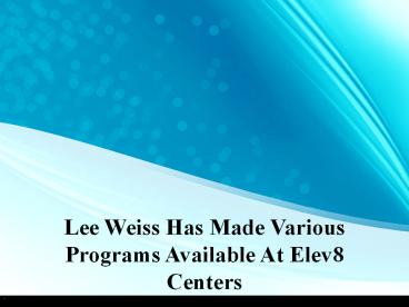 PPT – Lee Weiss Has Made Various Programs Available At Elev8 Centers ...
