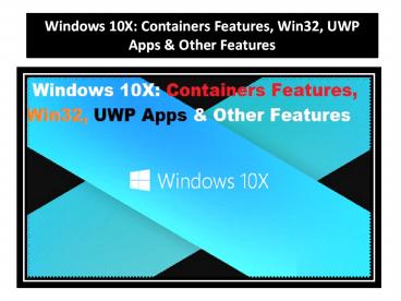 PPT – Windows 10X: Containers Features, Win32, UWP Apps & Other ...