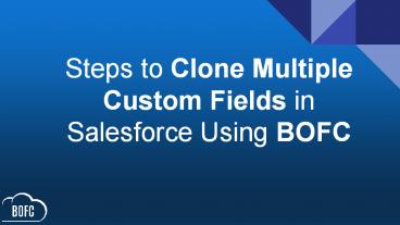 Clone Multiple Custom Fields in Salesforce Using BOFC presentation | free to download