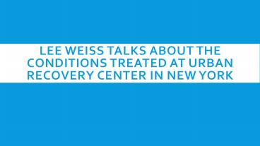 PPT – Lee Weiss Talks About the Conditions Treated at Urban Recovery ...