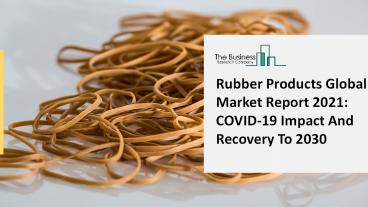 Global Rubber Products Market By End-Use, Application And Region (2021 ...