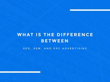 PPT – What is the difference between SEO, SEM, and PPC Advertising ...