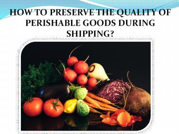 PPT – HOW TO PRESERVE THE QUALITY OF PERISHABLE GOODS DURING SHIPPING ...