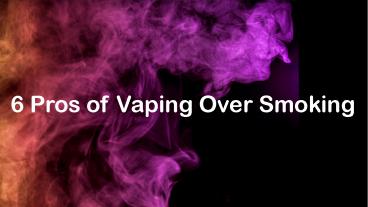 PPT – 6 Pros of Vaping Over Smoking PowerPoint presentation | free to ...