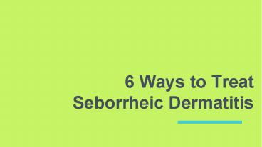 6 Ways to Treat Seborrheic Dermatitis presentation | free to download