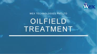 Oilfield Treatment At Wex Technologies presentation | free to download