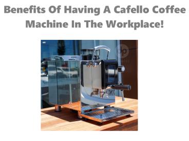 Benefits Of Having A Cafello Coffee Machine In The Workplace ...