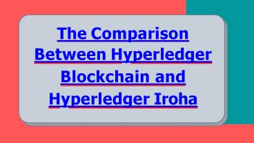 The Comparison Between Hyperledger Blockchain and Hyperledger Iroha presentation | free to download