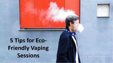 PPT – 5 Tips for Eco-Friendly Vaping Sessions PowerPoint presentation ...