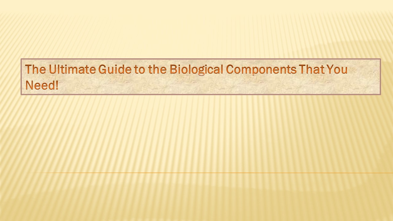The Ultimate Guide to the Biological Components That You Need ...