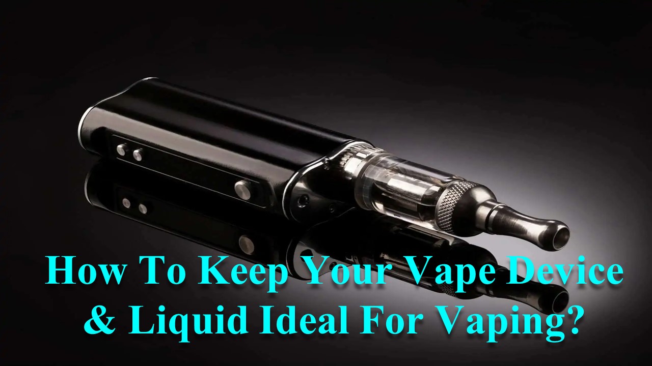PPT – How To Keep Your Vape Device & Liquid Ideal For Vaping ...