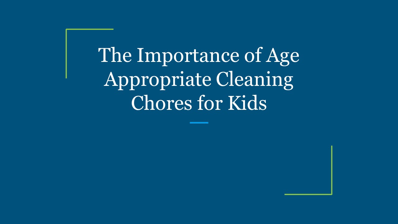 The Importance of Age Appropriate Cleaning Chores for Kids presentation ...