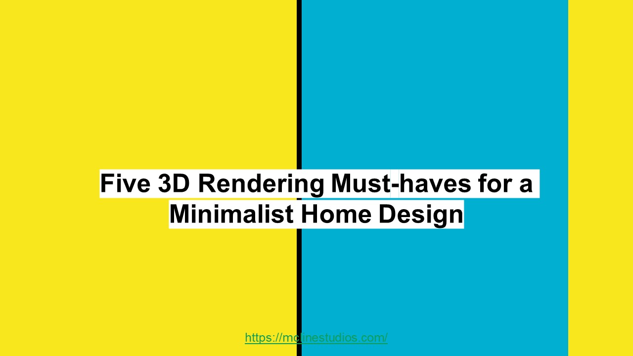 Five 3D Rendering Must-haves for a Minimalist Home Design presentation ...
