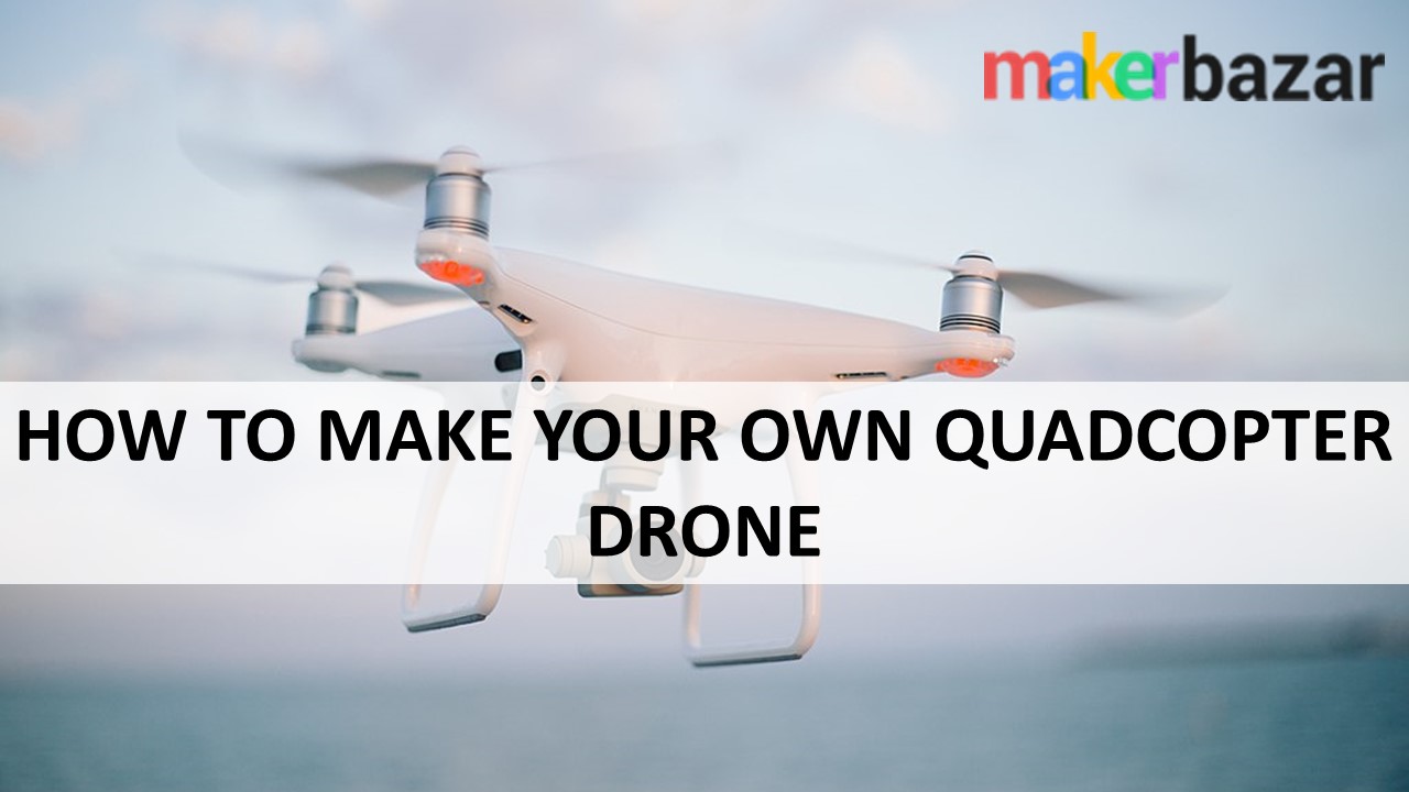 How to Make Your Own Quadcopter Drone - MakerBazar presentation | free to download