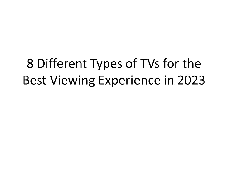 PPT – 8 Different Types of TVs for the Best Viewing Experience in 2023 ...