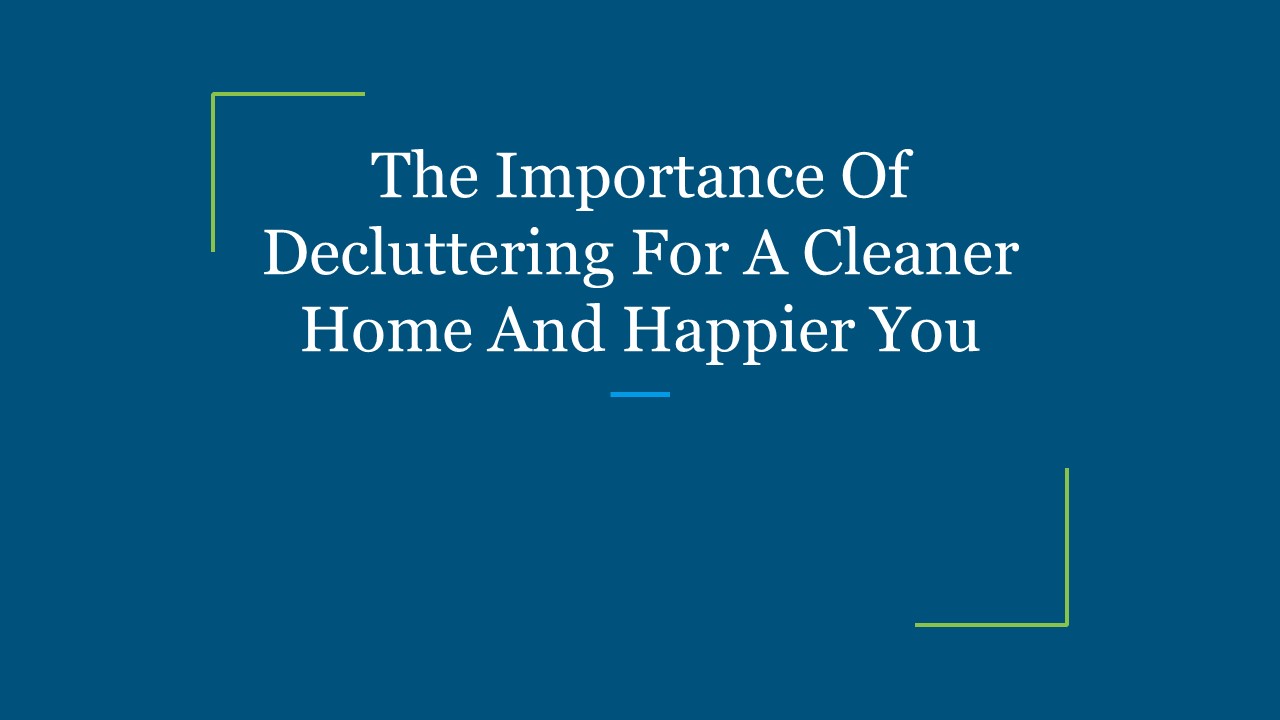 PPT – The Importance Of Decluttering For A Cleaner Home And Happier You ...