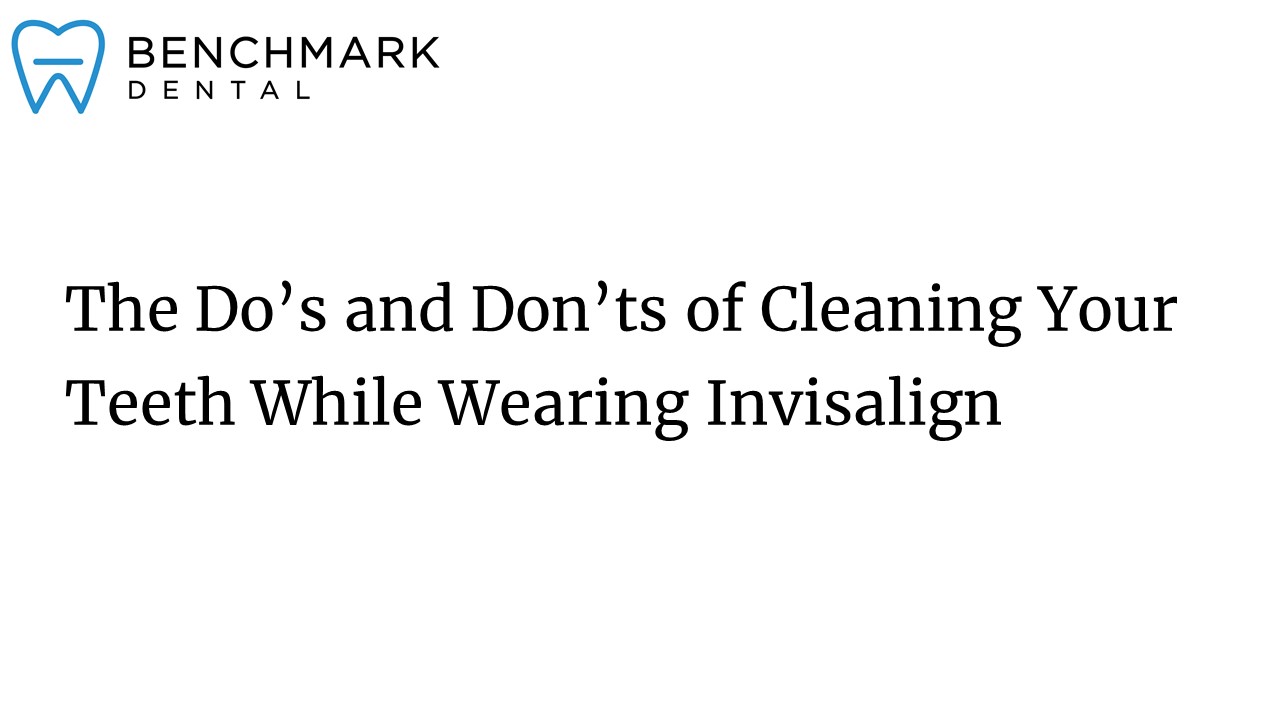 Do’s and Don’Ts of Cleaning Your Teeth While Wearing Invisalign | Benchmark Dental presentation ...