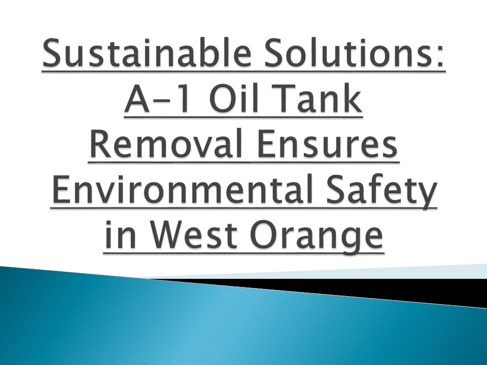 PPT – Sustainable Solutions: A-1 Oil Tank Removal Ensures Environmental Safety in West Orange ...