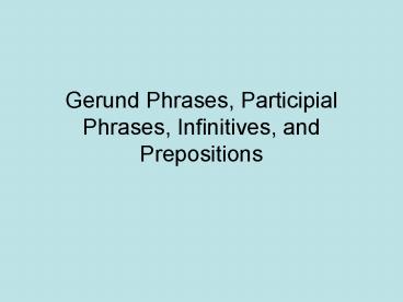 Gerund Phrases, Participial Phrases, Infinitives, and Prepositions ...