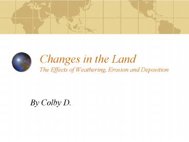 Changes in the Land The Effects of Weathering, Erosion and Deposition ...
