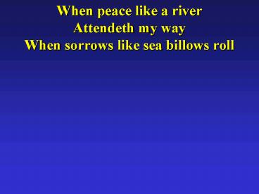 PPT – When peace like a river Attendeth my way When sorrows like sea ...
