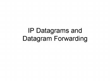 IP Datagrams and Datagram Forwarding presentation | free to view