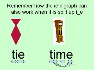 Remember how the ie digraph can also work when it is split up i_e ...