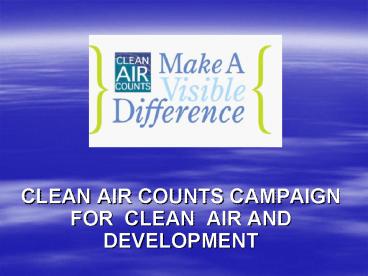 CLEAN AIR COUNTS CAMPAIGN FOR CLEAN AIR AND DEVELOPMENT presentation ...