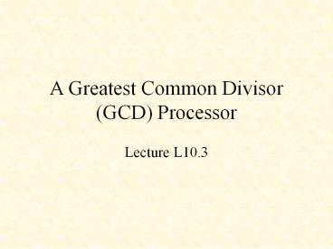 A Greatest Common Divisor (GCD) Processor presentation | free to view
