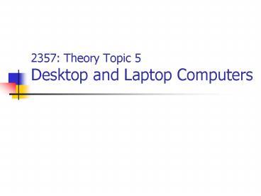 PPT – 2357: Theory Topic 5 Desktop and Laptop Computers PowerPoint ...