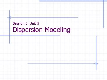 Session 3, Unit 5 Dispersion Modeling presentation | free to view
