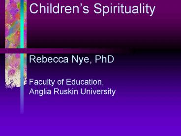 Childrens Spirituality Rebecca Nye, PhD Faculty of Education, Anglia ...