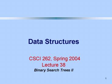 Data Structures CSCI 262, Spring 2004 Lecture 38 Binary Search Trees II ...
