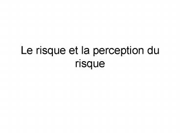 Le risque et la perception du risque presentation | free to view