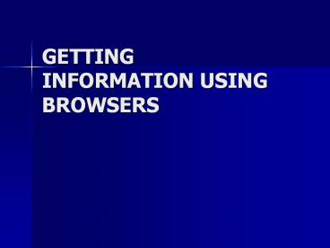 PPT – GETTING INFORMATION USING BROWSERS PowerPoint presentation | free to view - id: 91ce-ZjYyY