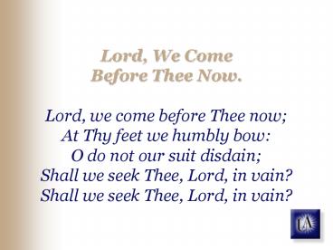 PPT – Lord, We Come Before Thee Now. Lord, we come before Thee now At ...