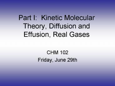 Part I: Kinetic Molecular Theory, Diffusion and Effusion, Real Gases ...
