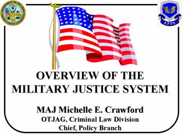 OVERVIEW OF THE MILITARY JUSTICE SYSTEM MAJ Michelle E. Crawford OTJAG ...