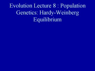 Evolution Lecture 8 : Population Genetics: HardyWeinberg Equilibrium ...