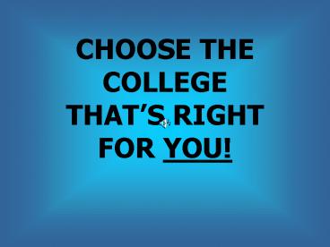 CHOOSE THE COLLEGE THATS RIGHT FOR YOU presentation | free to view